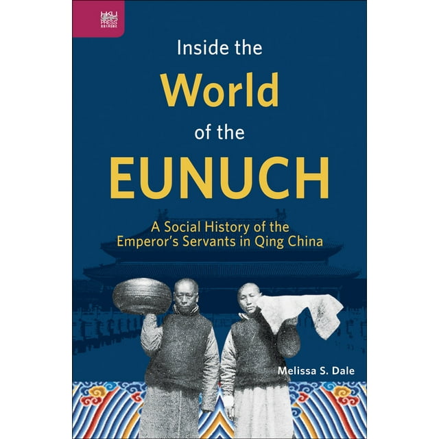 Inside the World of the Eunuch : A Social History of the Emperor’s ...