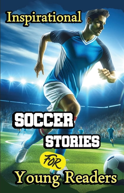Inspirational Soccer Stories for Young Readers: 15 Inspiring True Tales about Legends Who ...