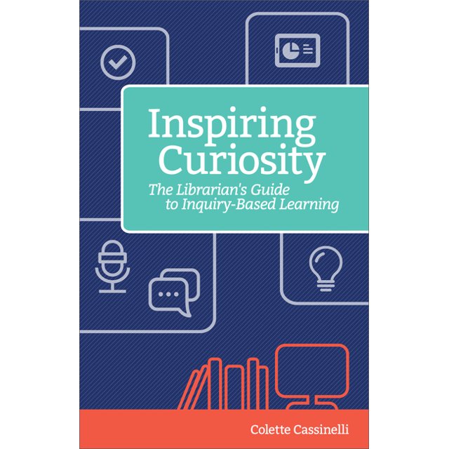 Inspiring Curiosity : The Librarian's Guide to Inquiry-Based Learning ...