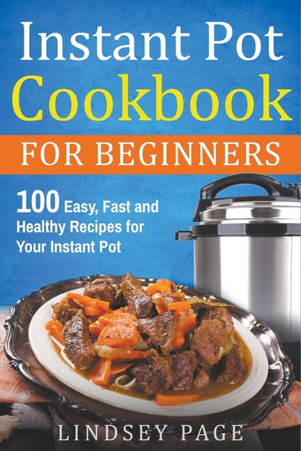 Instant Pot Cookbook for Beginners: 100 Easy, Fast and Healthy Recipes ...
