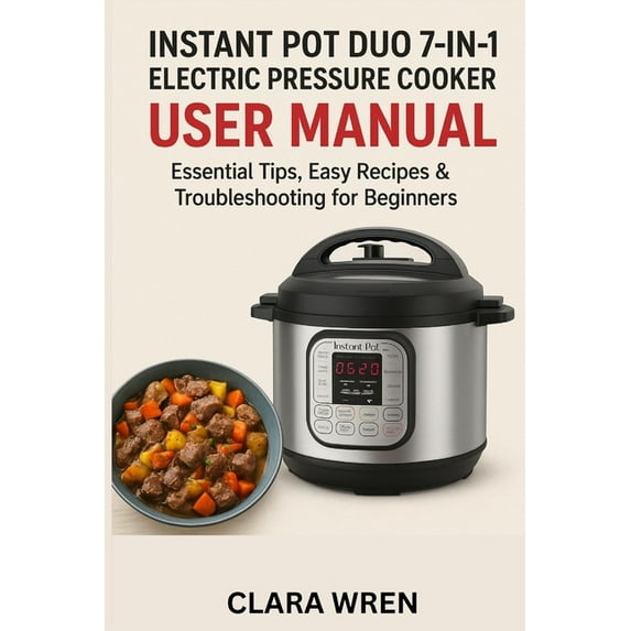 Instant Pot Duo 7-in-1 Electric Pressure Cooker User Manual: Essential ...