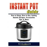 Instant Pot Guide: How to Setup, How to Use, Getting Started, Recipes ...