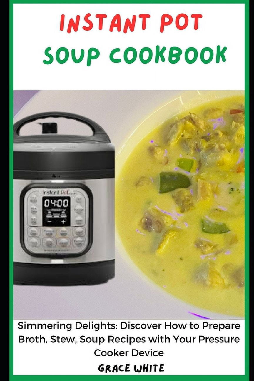 Instant Pot Soup CookbooK: Simmering Delight: Discover How to Prepare ...