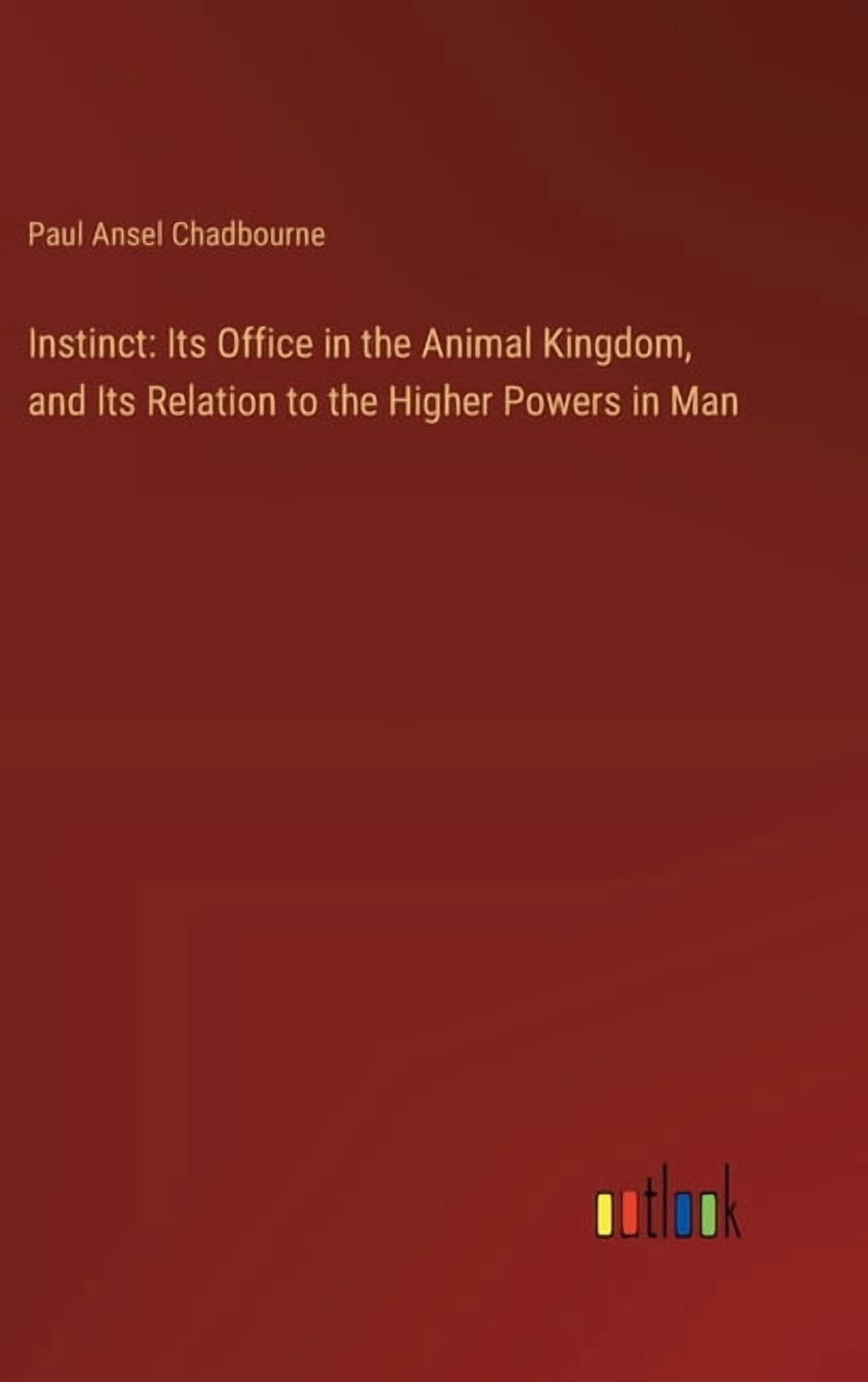 Instinct: Its Office in the Animal Kingdom, and Its Relation to the ...