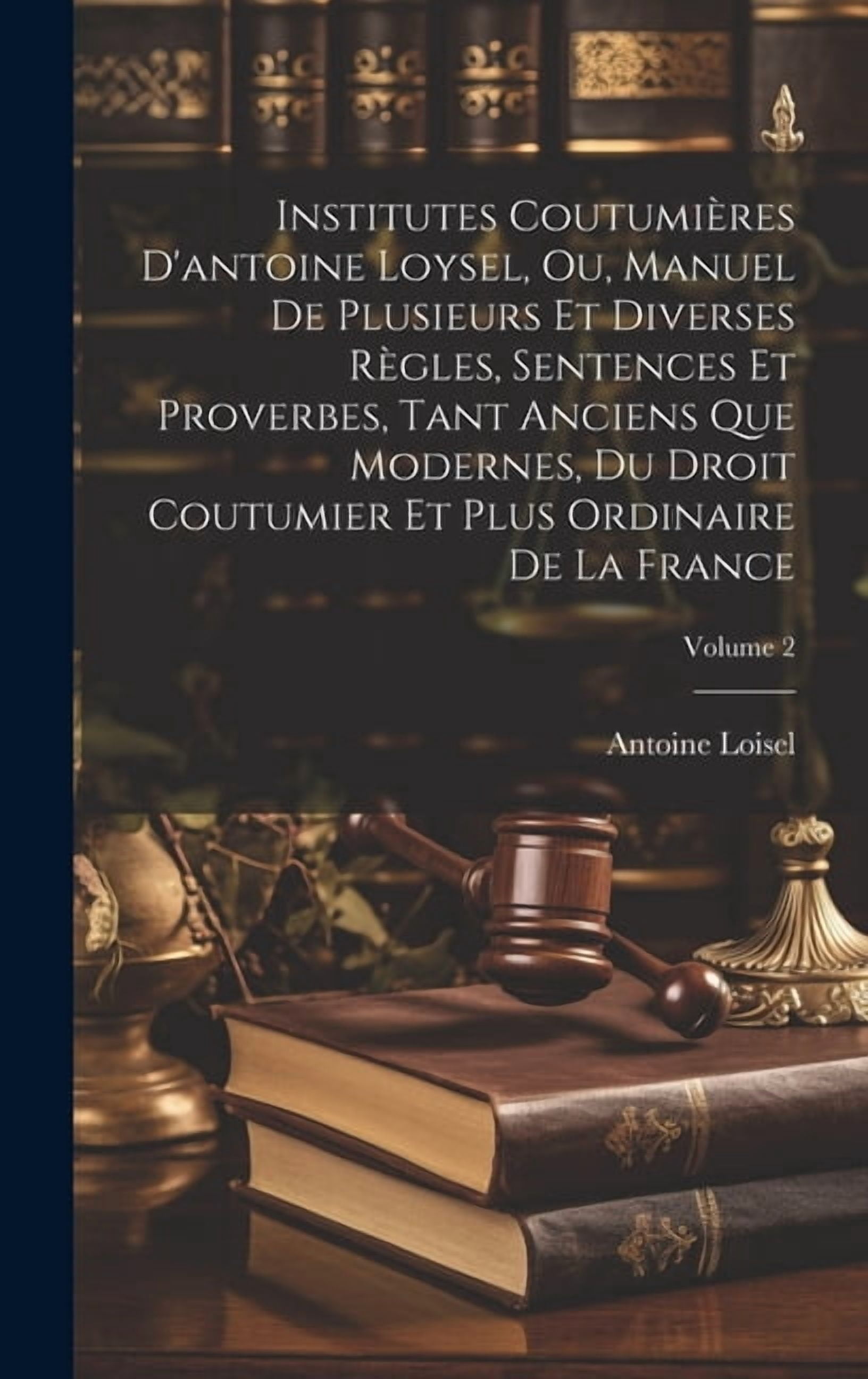 Institutes Coutumières D'antoine Loysel, Ou, Manuel De Plusieurs Et ...