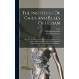 The Institutes Of Gaius And Rules Of Ulpian: The Former From Studemund ...