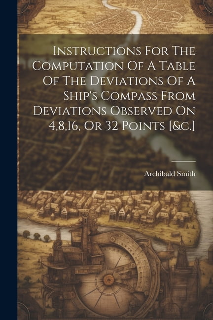 Instructions For The Computation Of A Table Of The Deviations Of A Ship ...
