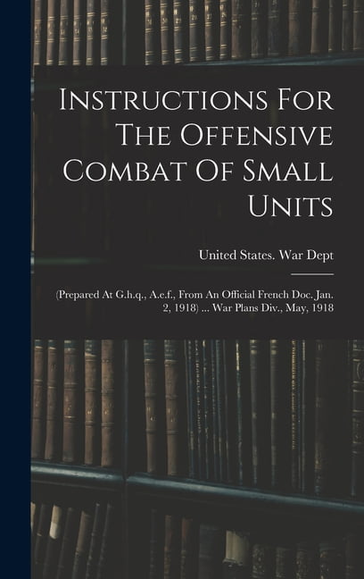 Instructions For The Offensive Combat Of Small Units: (prepared At G.h.q., A.e.f., From An ...
