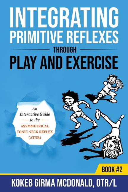 Integrating Primitive Reflexes Through Play and Exercise: An Interactive Guide to the ...