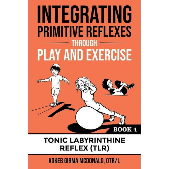 Integrating Primitive Reflexes Through Play and Exercise: An Interactive Guide to the Tonic ...
