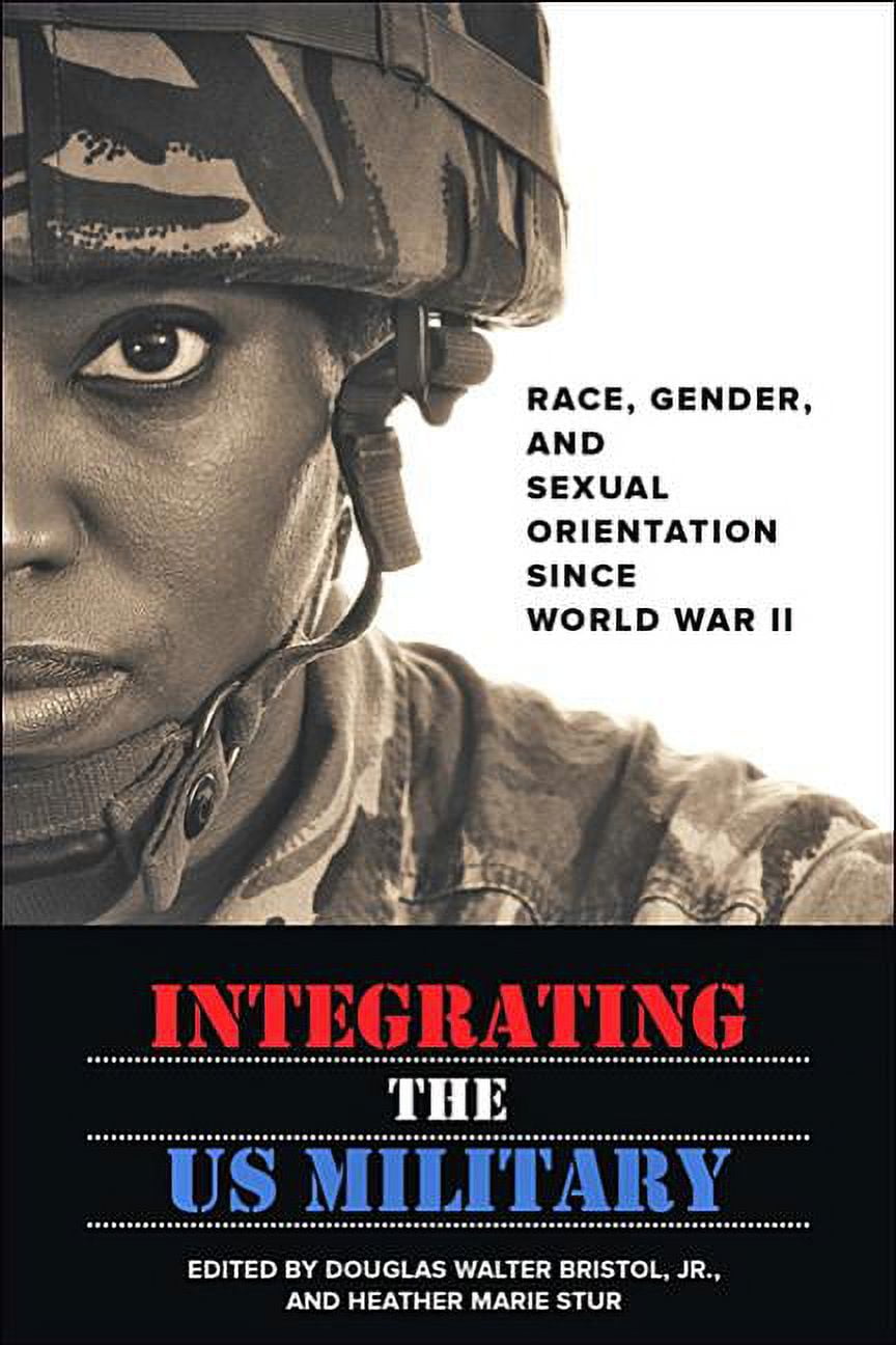 Integrating the US Military: Race, Gender, and Sexual Orientation Since ...