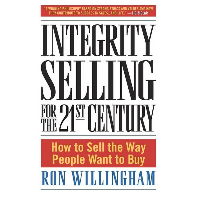Integrity Selling for the 21st Century: How to Sell the Way People Want ...