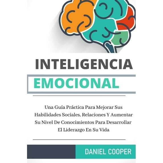Inteligencia Emocional : Una Guía Práctica Para Mejorar Sus Habilidades Sociales, Relaciones Y ...