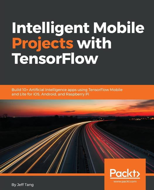 Intelligent Mobile Projects with TensorFlow: Build 10+ Artificial Intelligence apps using ...