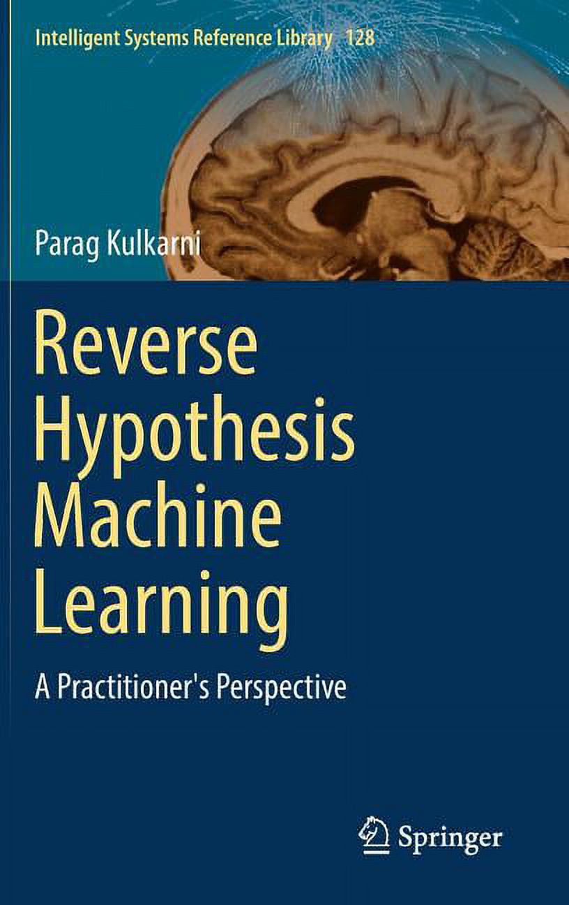 Intelligent Systems Reference Library: Reverse Hypothesis Machine Learning: A Practitioner's ...