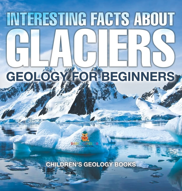 Interesting Facts About Glaciers - Geology for Beginners Children's ...