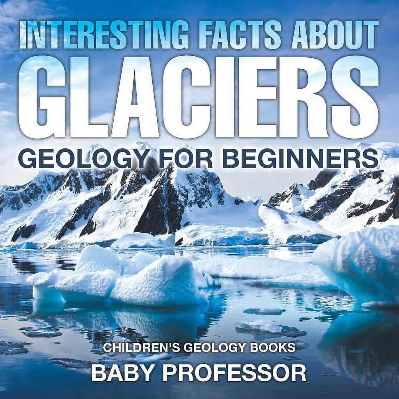 Interesting Facts About Glaciers - Geology for Beginners Children's ...