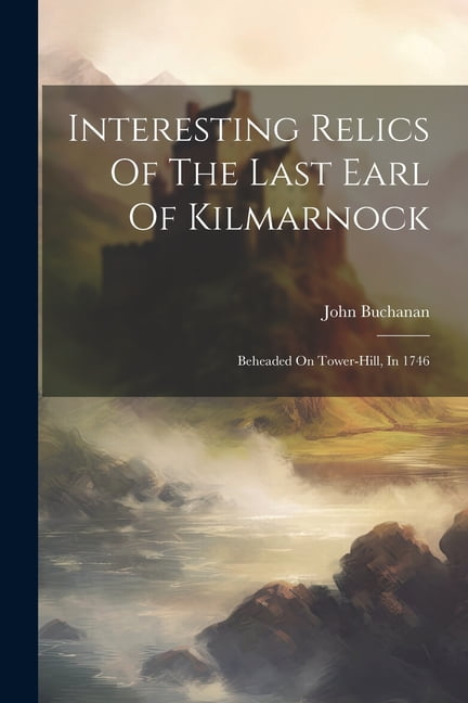 Interesting Relics Of The Last Earl Of Kilmarnock: Beheaded On Tower ...