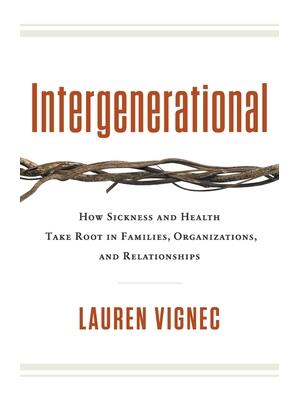 Intergenerational : How Sickness and Health Take Root in Families, Organizations, and ...