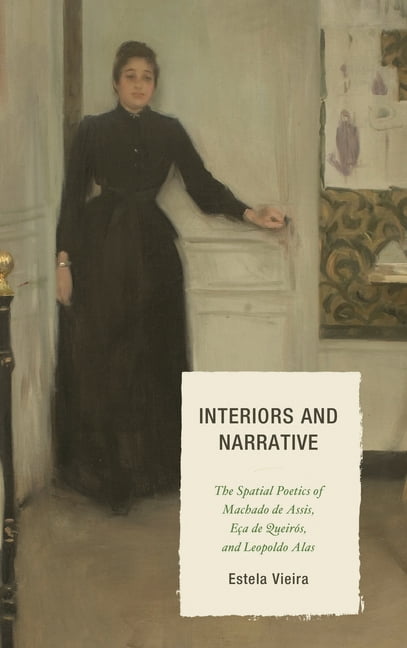 Interiors and Narrative: The Spatial Poetics of Machado de Assis, EÃ§a ...