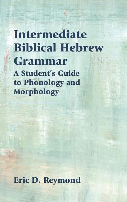Intermediate Biblical Hebrew Grammar: A Student's Guide to Phonology ...