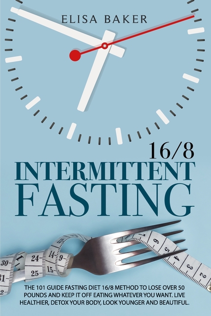 Intermittent Fasting 16/8: The 101 Guide Fasting Diet 16/8 Method to ...