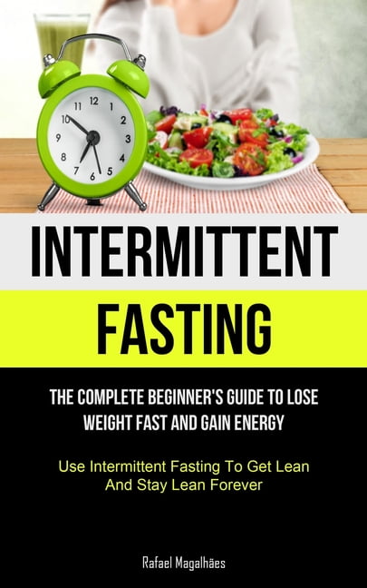 Intermittent Fasting: The Complete Beginner's Guide to Lose Weight Fast ...