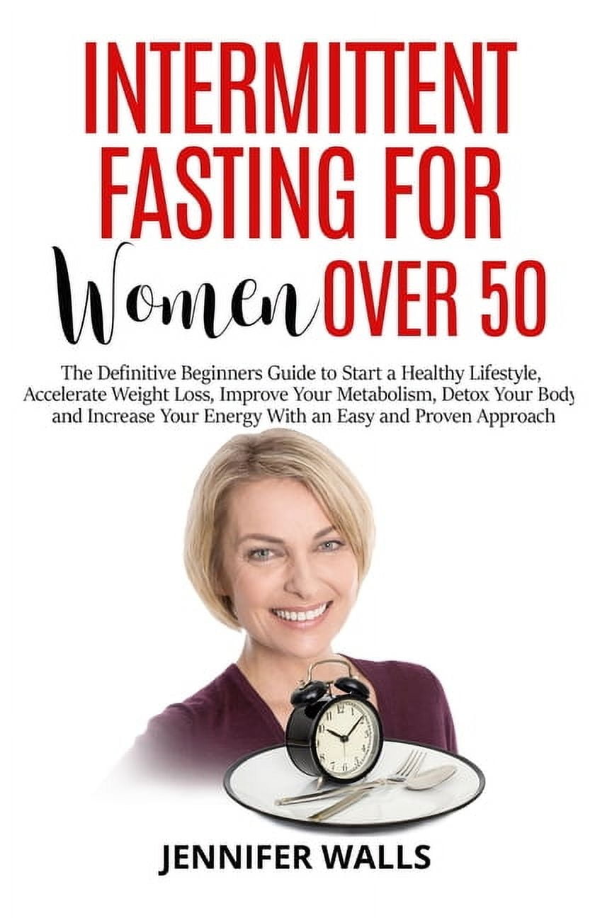 Intermittent Fasting for Women Over 50: The Definitive Beginners Guide to Start a Healthy ...