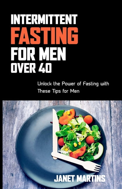 Intermittent Fasting for Men Over 40: Unlock the Power of Fasting with ...