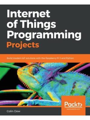 Internet of Things Programming Projects : Build modern IoT solutions with the Raspberry Pi 3 and ...