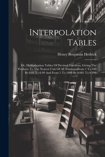Interpolation Tables: Or, Multiplication Tables Of Decimal Fractions ...