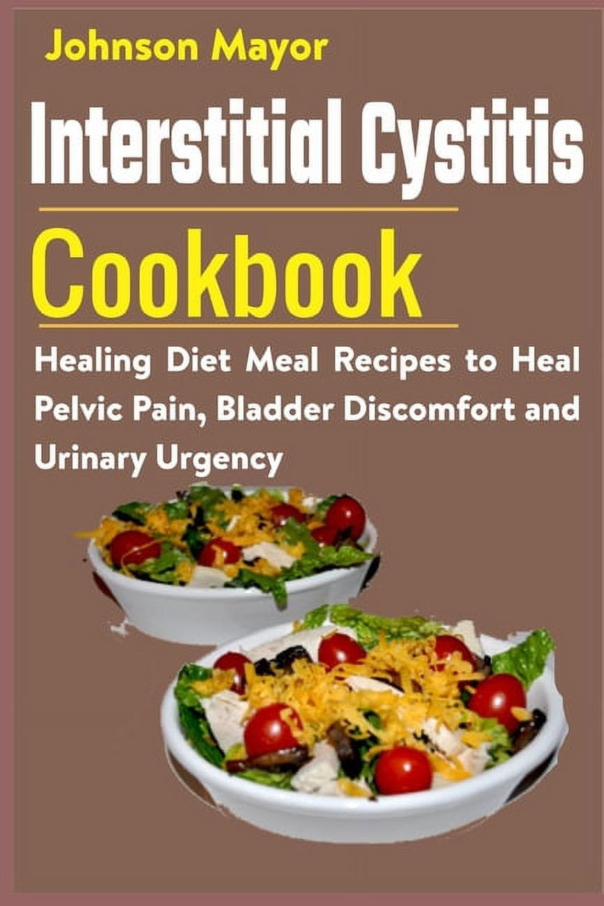 Interstitial Cystitis Cookbook: Healing Diet Meal Recipes to Heal Pelvic Pain, Bladder ...