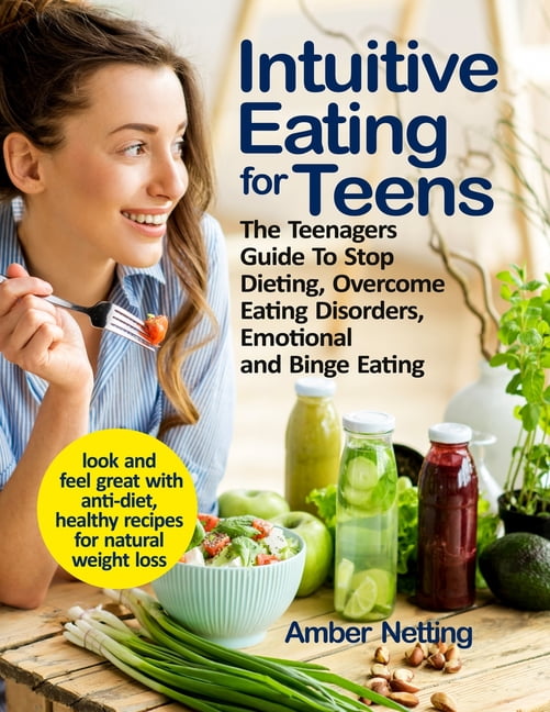 Intuitive Eating for Teens: The Teenagers Guide To Stop Dieting ...