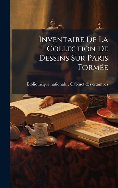 Inventaire De La Collection De Dessins Sur Paris FormÃ (c)e, (Hardcover ...