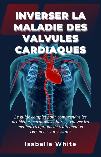 Inverser la Maladie des Valvules Cardiaques: Le guide complet pour ...