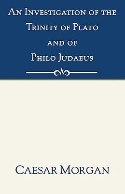 Investigation of the Trinity of Plato and of Philo Judaeus: And of the ...