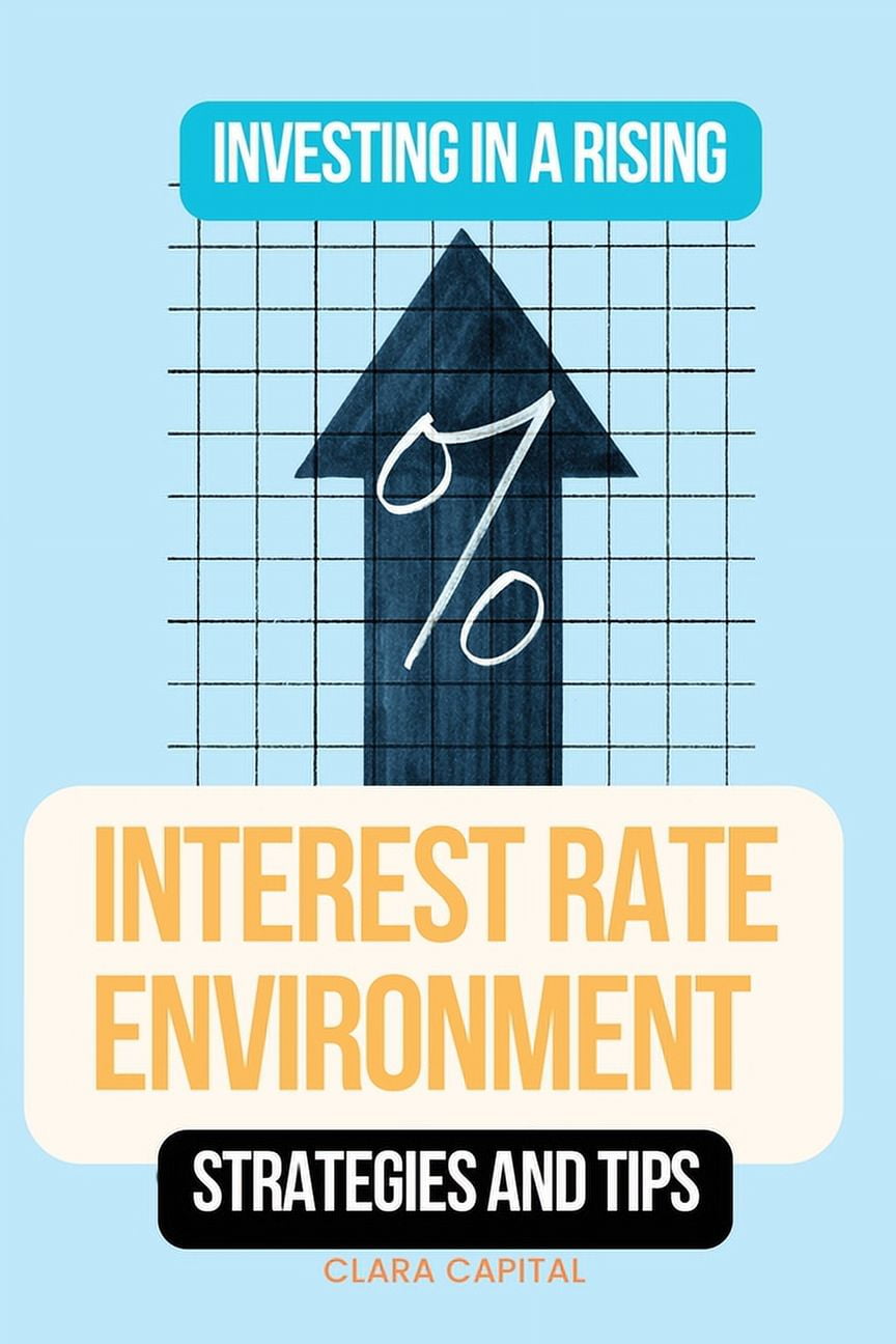 Investing in a Rising Interest Rate Environment: Strategies and tips ...