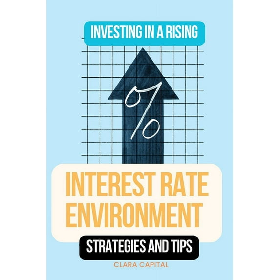 Investing in a Rising Interest Rate Environment: Strategies and tips ...