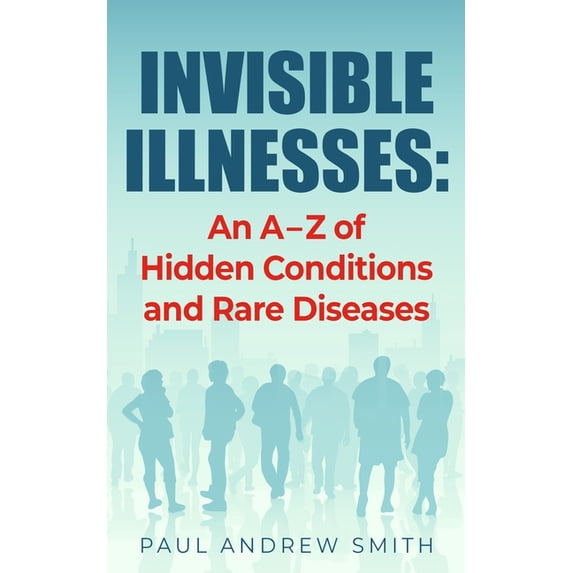 Invisible Illnesses: An A - Z of Hidden Conditions and Rare Diseases ...