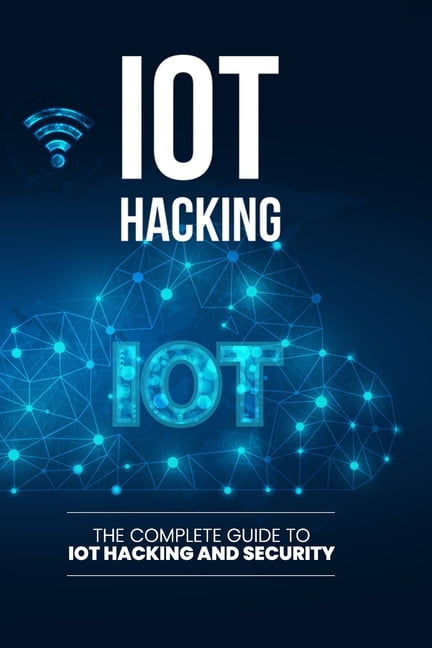 IoT Hacking: The Complete Guide to IoT Hacking and Security, (Paperback ...