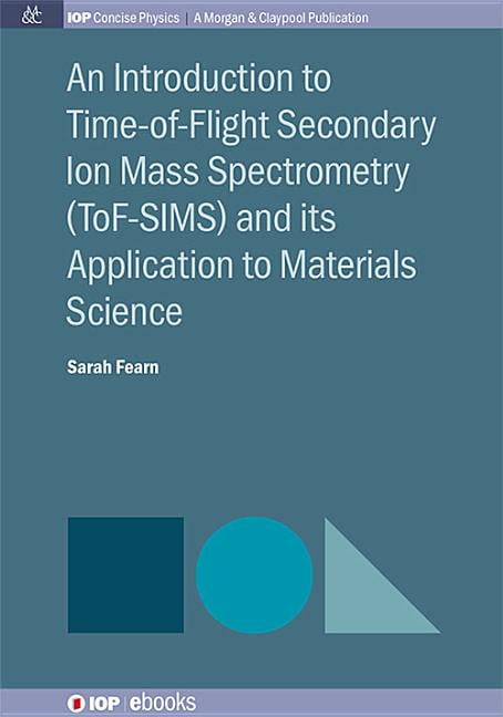 Iop Concise Physics: An Introduction to Time-of-Flight Secondary Ion Mass Spectrometry (ToF-SIMS ...