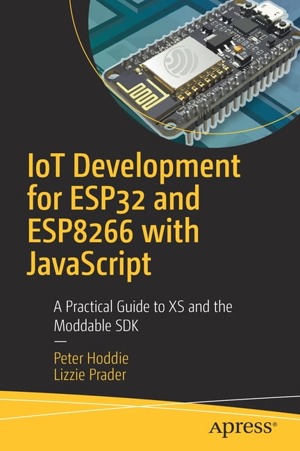Iot Development for Esp32 and Esp8266 with JavaScript: A Practical Guide to XS and the Moddable ...