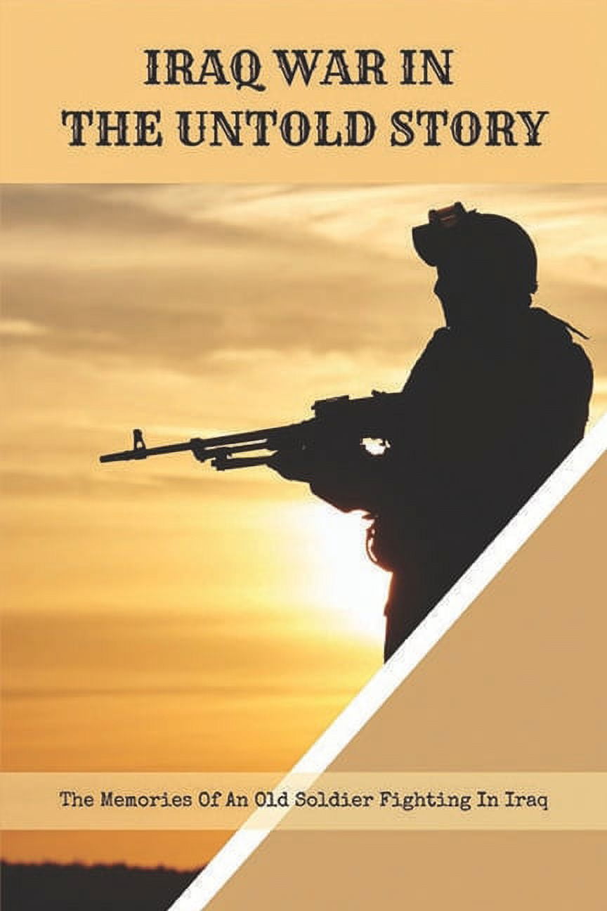 Iraq War In The Untold Story : The Memories Of An Old Soldier Fighting ...