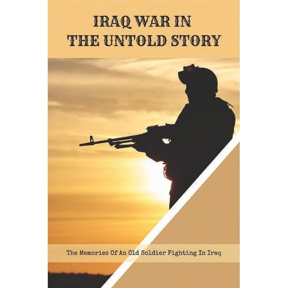 Iraq War In The Untold Story : The Memories Of An Old Soldier Fighting ...