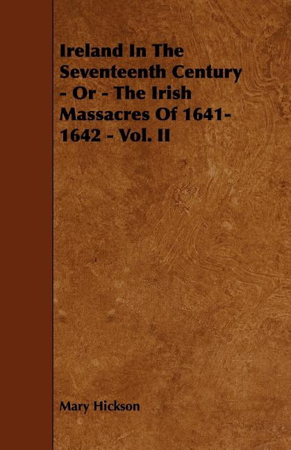 Ireland in the 17th Century or the Irish Massacres of 16411642 ...
