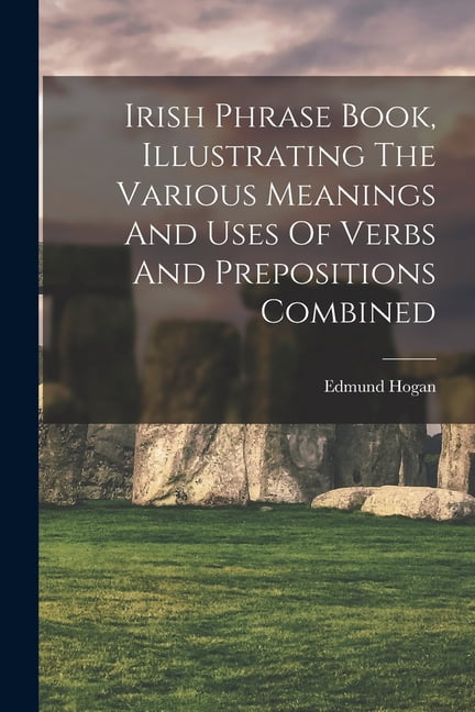 Irish Phrase Book, Illustrating The Various Meanings And Uses Of Verbs ...
