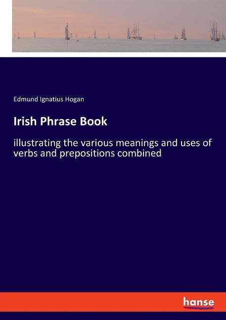 Irish Phrase Book : illustrating the various meanings and uses of verbs ...
