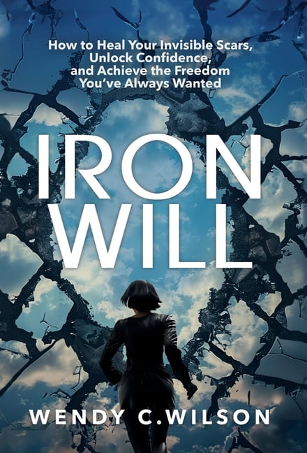 Iron Will: How to Heal Your Invisible Scars, Unlock Confidence, and ...