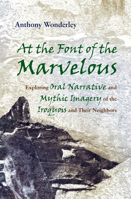 Iroquois and Their Neighbors: At the Font of the Marvelous: Exploring ...