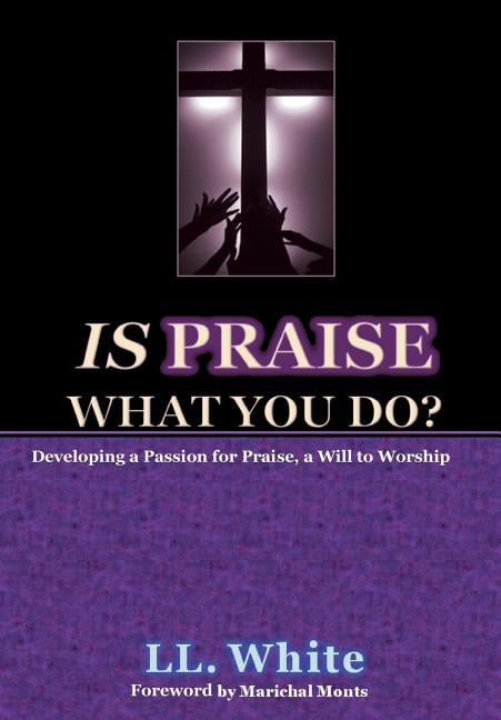 Is Praise What You Do?: Developing a Passion for Praise, A Will to ...